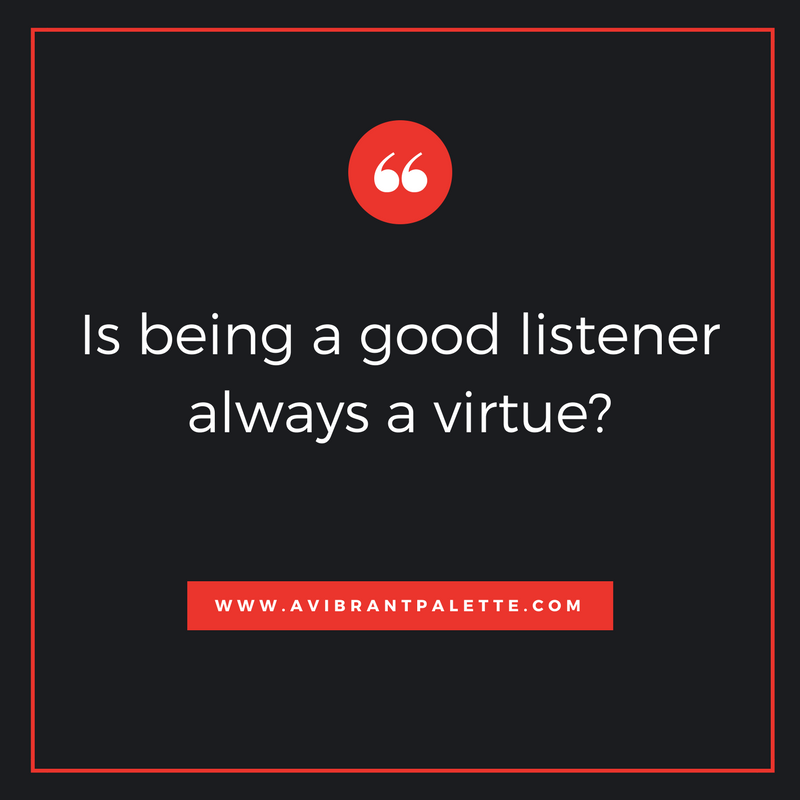 Is being a good listener always a virtue? - A Vibrant Palette
